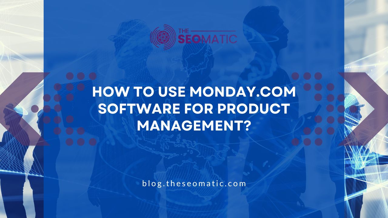 How To Use Monday.com Software For Product Management? - The Seo Matic Blog
